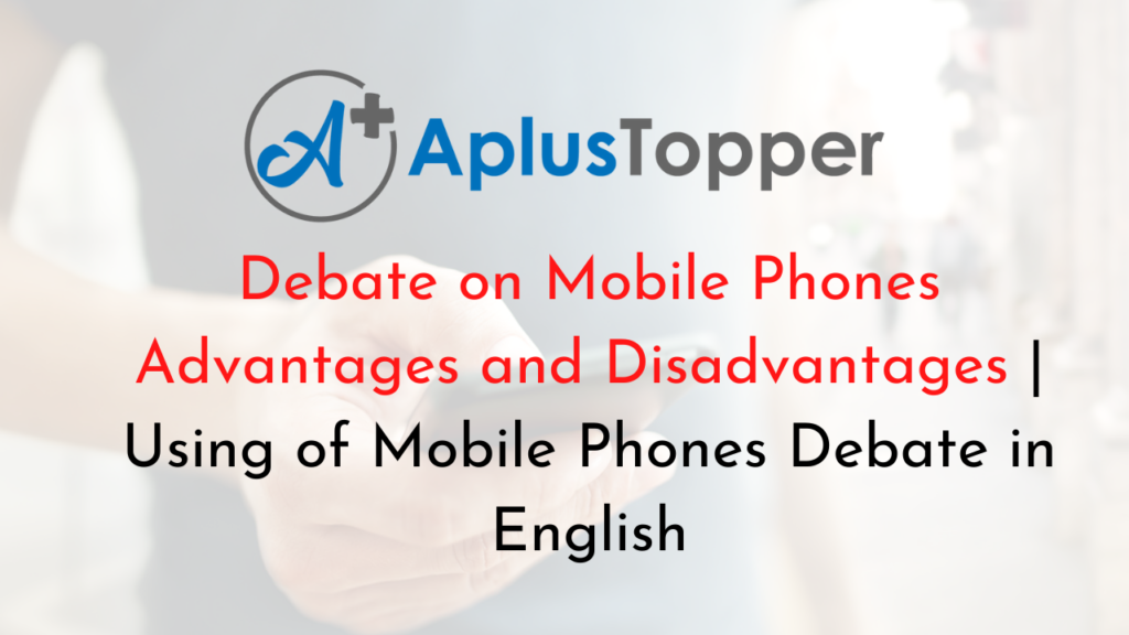 Debate on Mobile Phones Advantages and Disadvantages | Using of Mobile ...